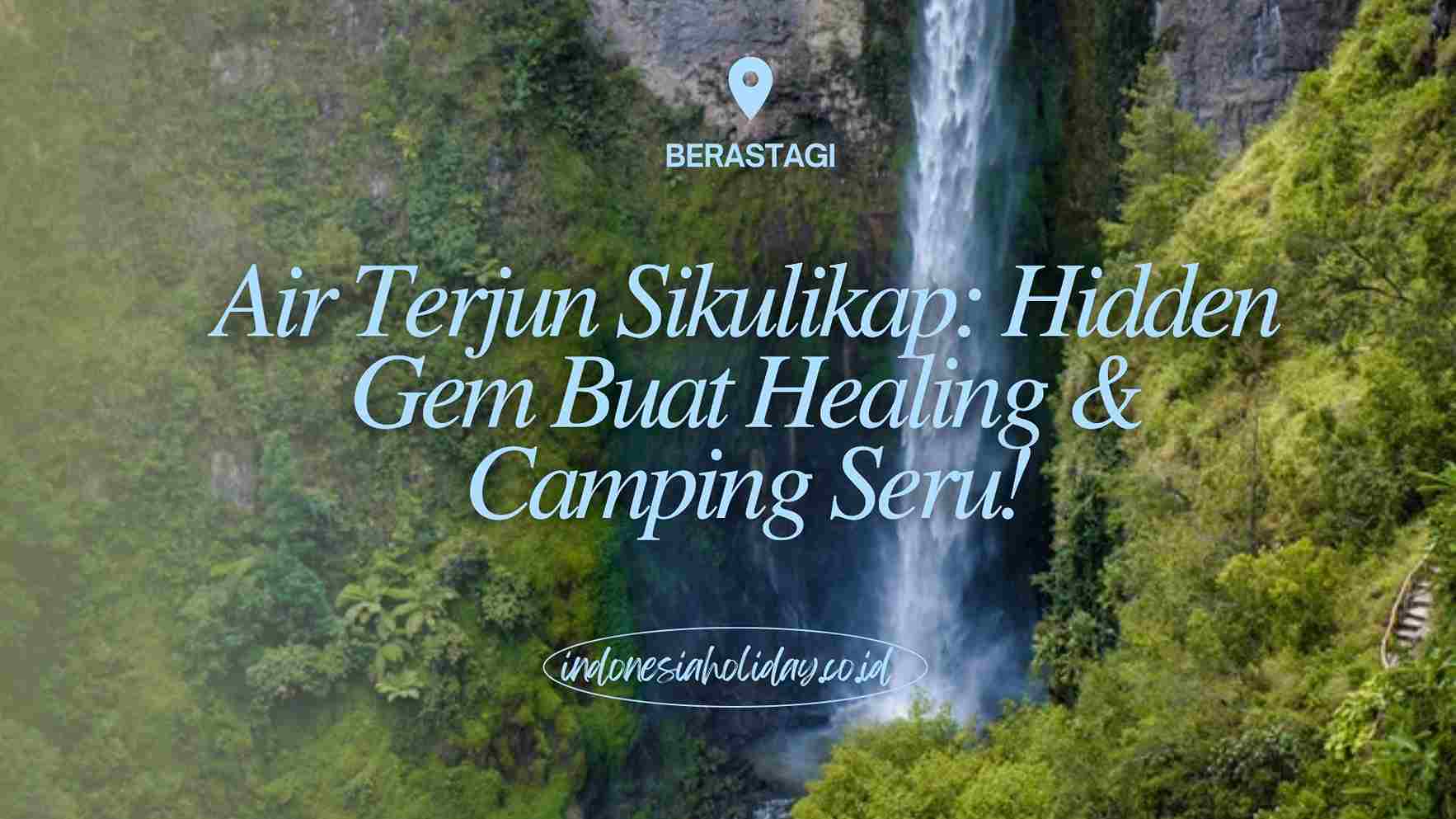 Air Terjun Sikulikap: Hidden Gem Buat Healing & Camping Seru! - Open ...